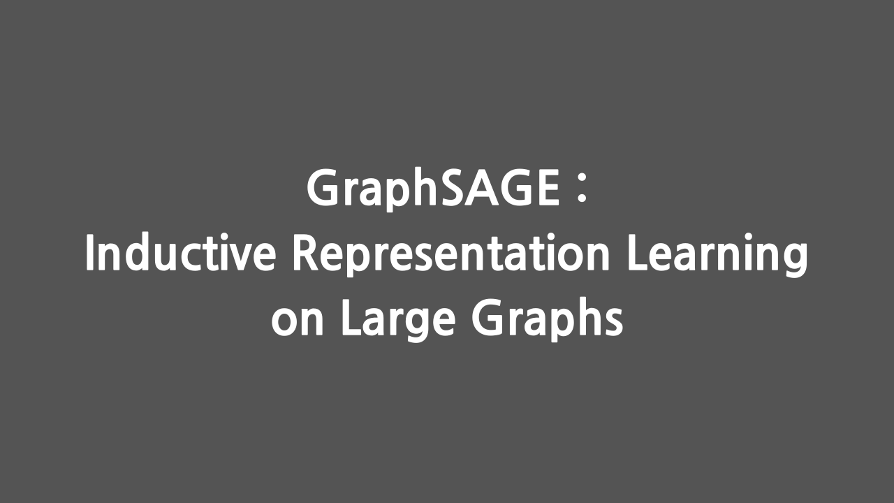 Paper Review) GraphSAGE : Inductive Representation Learning on Large Graphs Paper Review) GraphSAGE : Inductive Representation Learning on Large Graphs